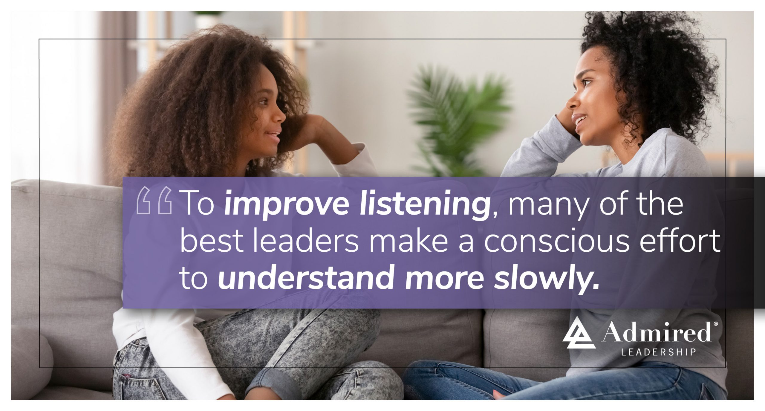 To Listen Better, Try Slow Understanding – Admired Leadership