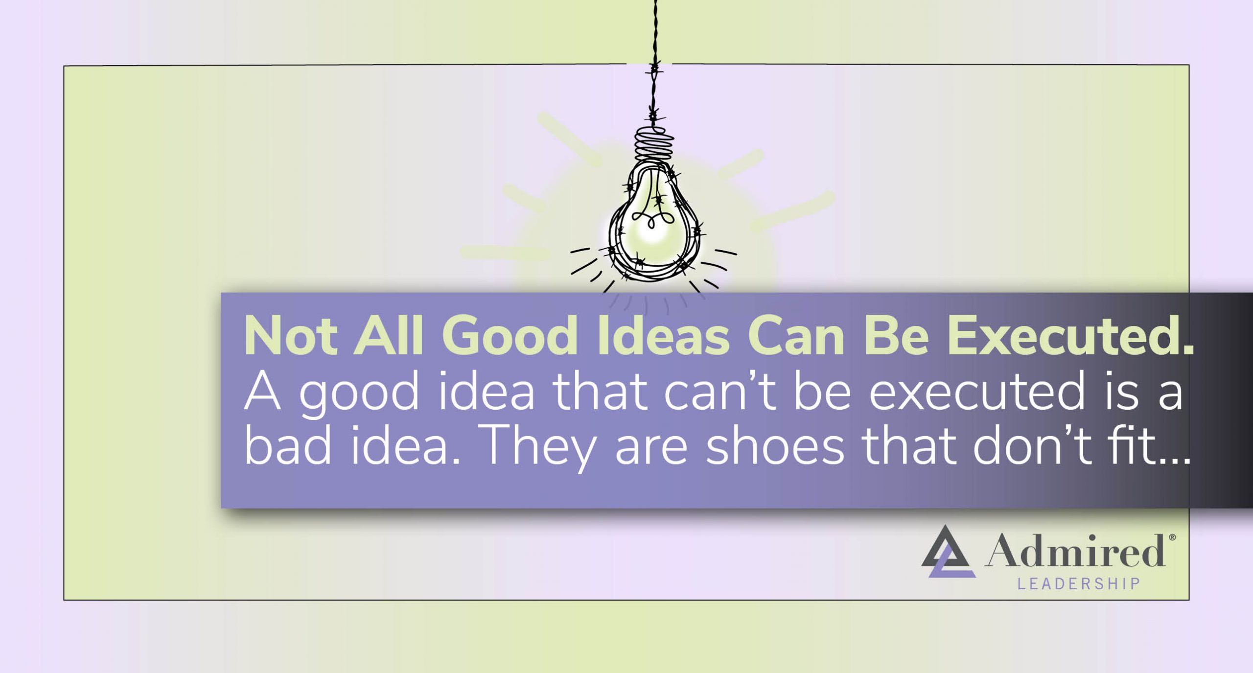 Not All Good Ideas Can Be Executed – Admired Leadership
